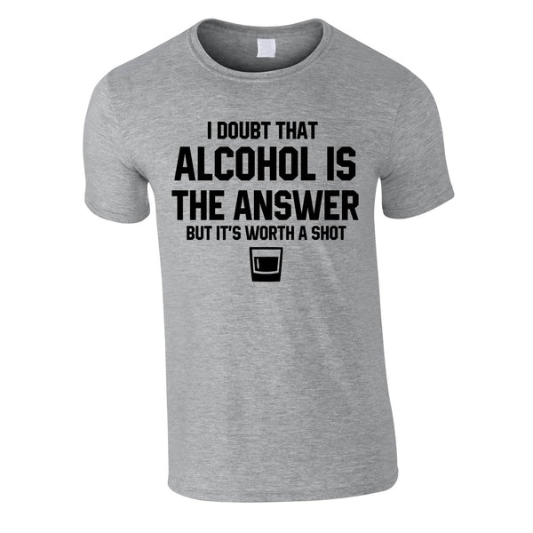 I Doubt Alcohol Is The Answer But It's Worth A Shot Men's T Shirt