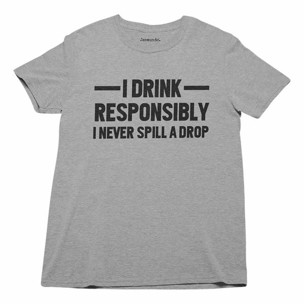 I Drink Responsibly - I Never Spill A Drop Men's T Shirt