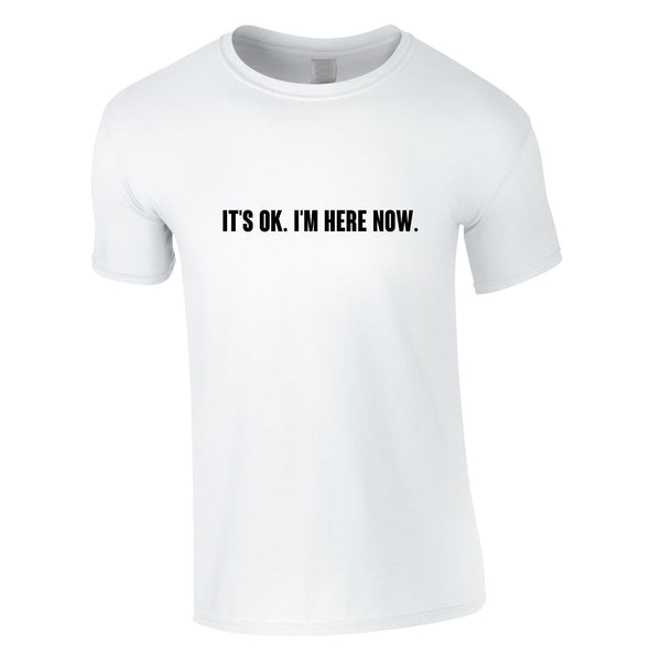 It's OK I'm Here Now Tee